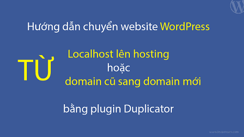 Hướng Dẫn Chuyển Website Wordpress Từ Localhost Lên Hosting Nhanh Chóng Bằng Plugin Duplicator
